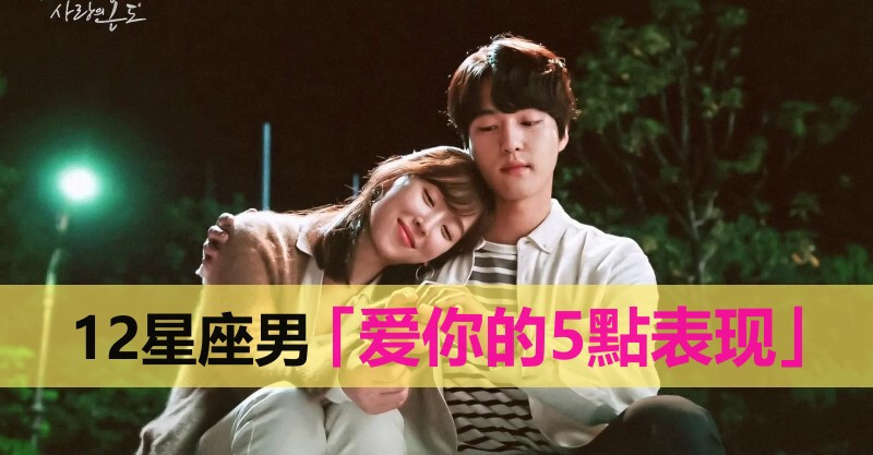 真正在乎妳才會有!12星座男「愛不愛你就看5點」表現 「中3條或以上」一定要牢牢抓住他 旅程心日誌